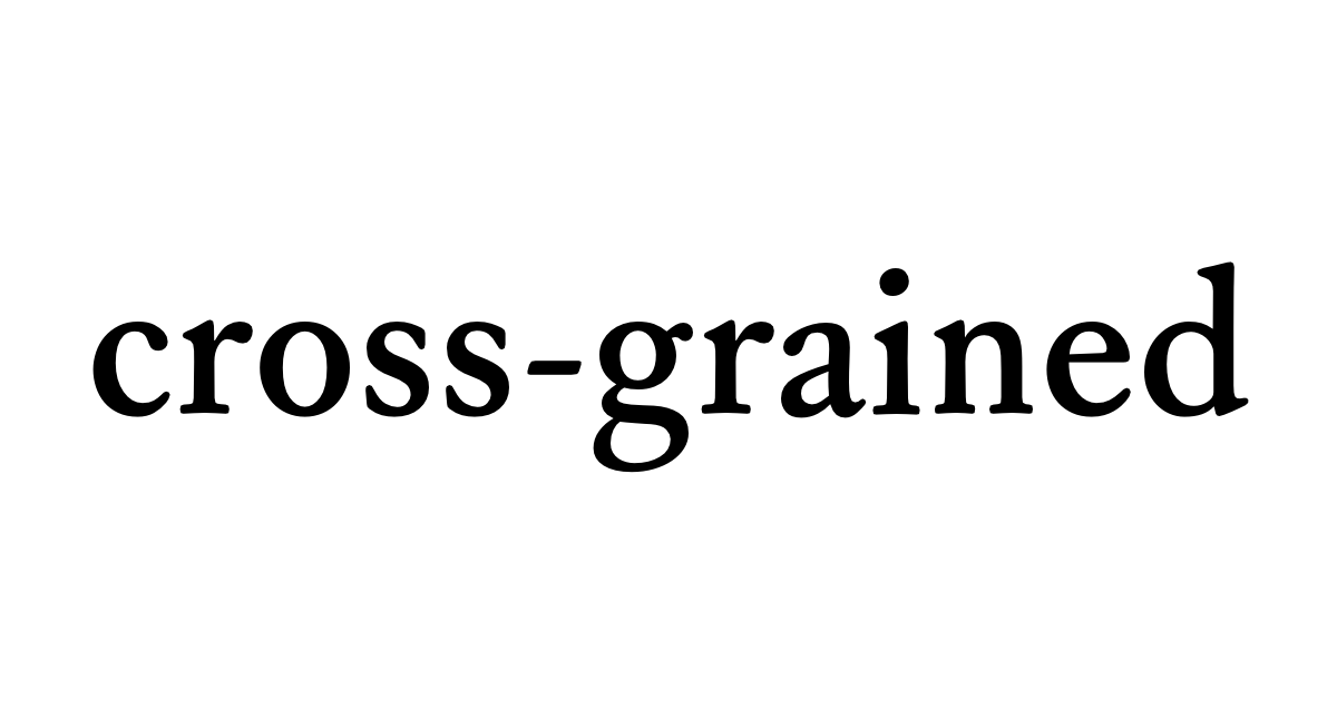 cross-grained • Flowery Dictionary