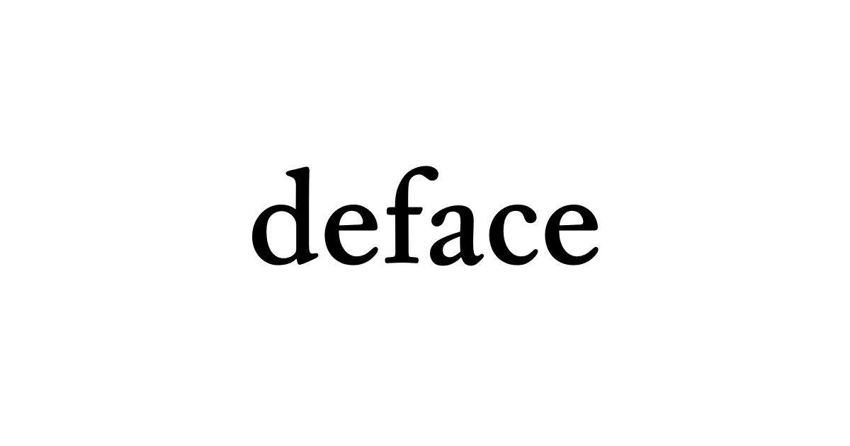 deface • Flowery Dictionary