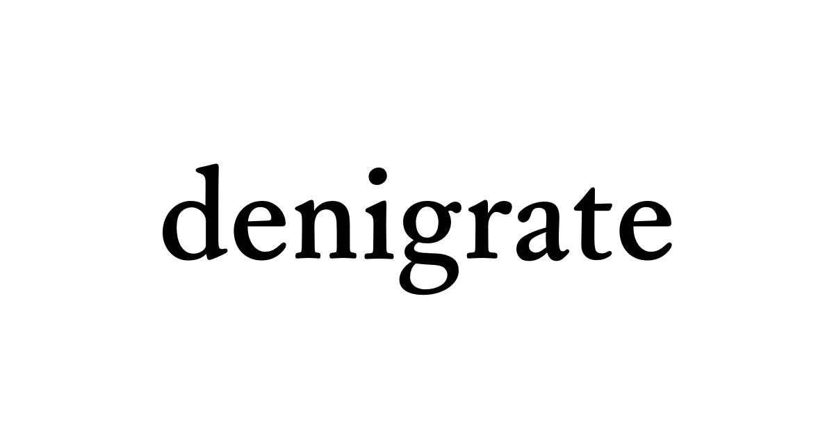 denigrate • Flowery Dictionary