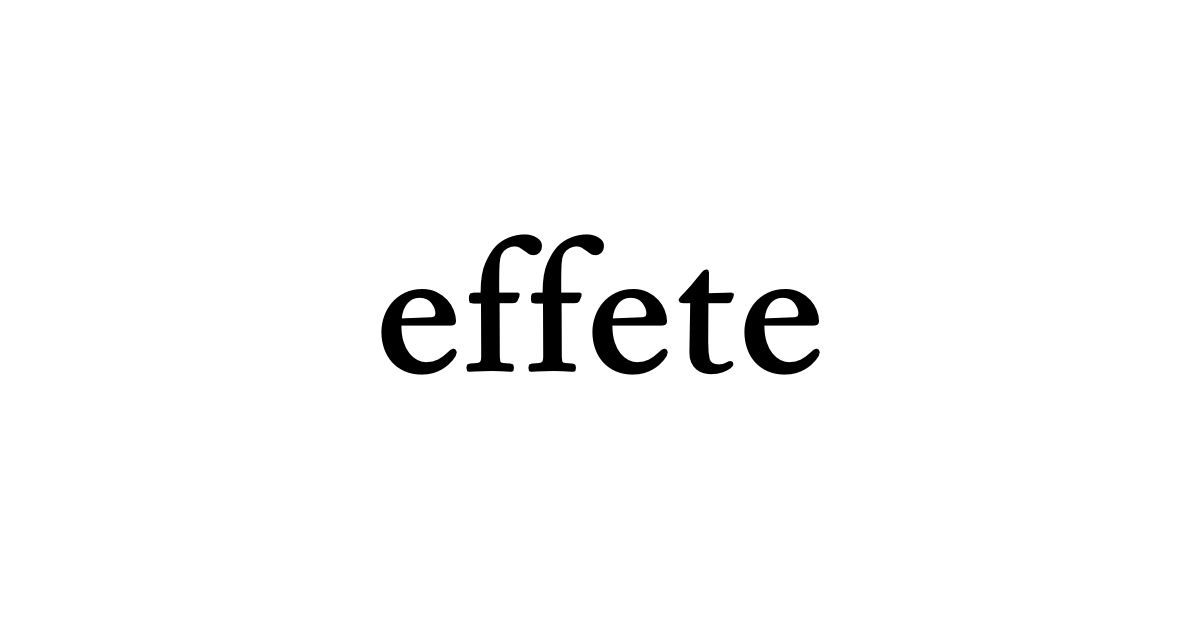 effete • Flowery Dictionary