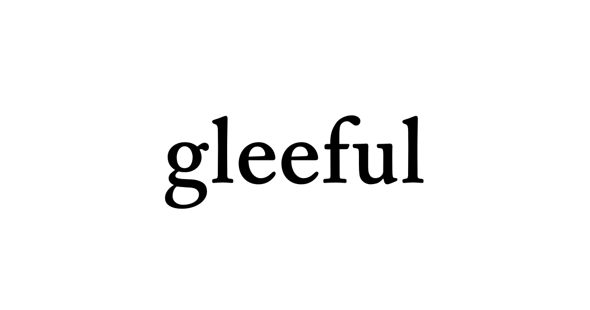 gleeful • Flowery Dictionary