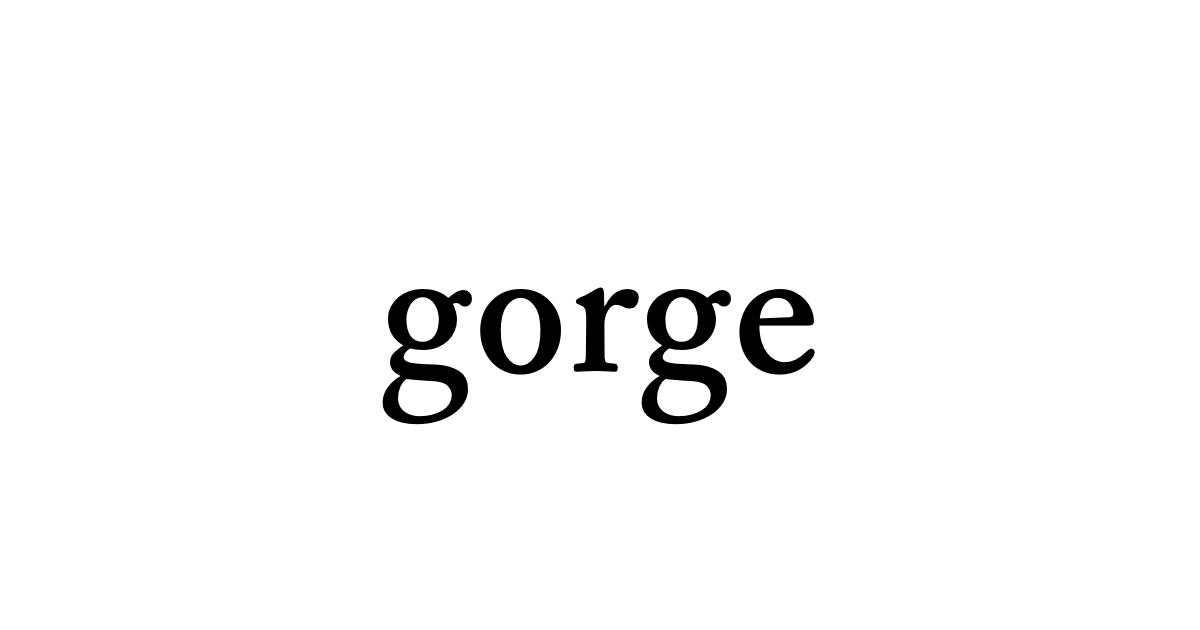 gorge • Flowery Dictionary