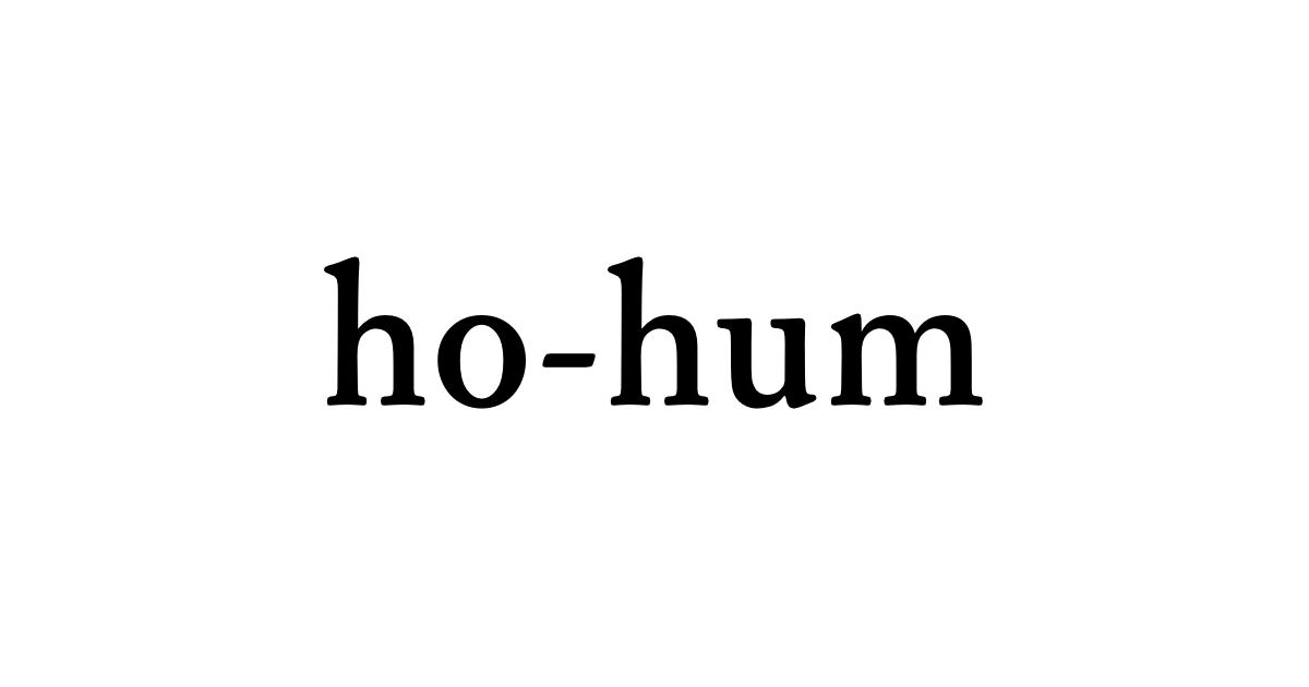 ho-hum • Flowery Dictionary