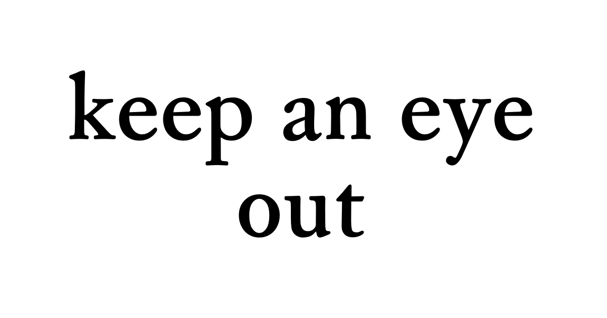 keep an eye out • Flowery Dictionary