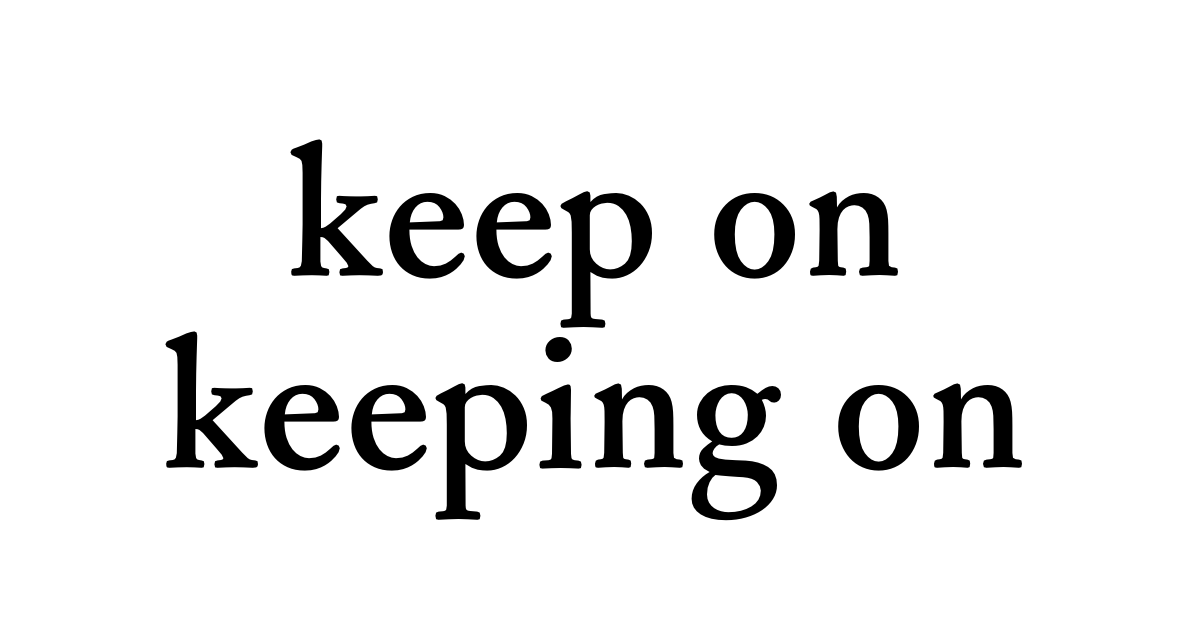 keep on keeping on • Flowery Words