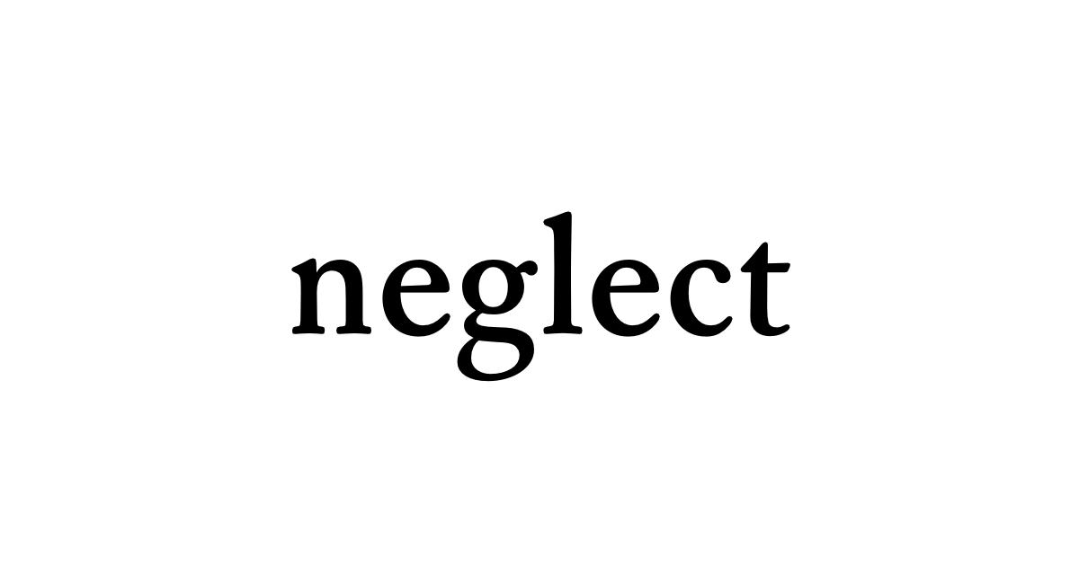 neglect • Flowery Dictionary