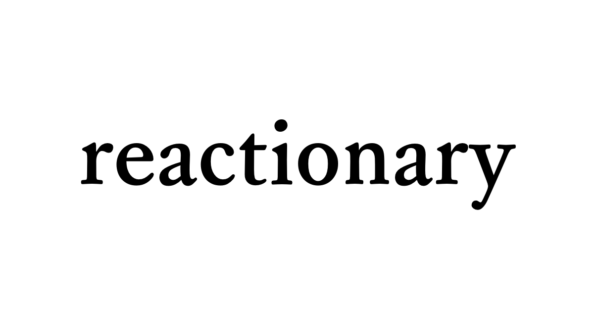 reactionary • Flowery Dictionary