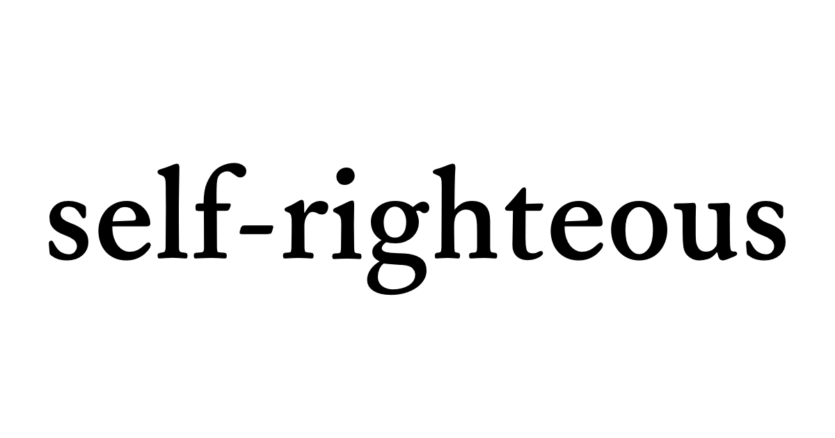 self-righteous • Flowery Dictionary