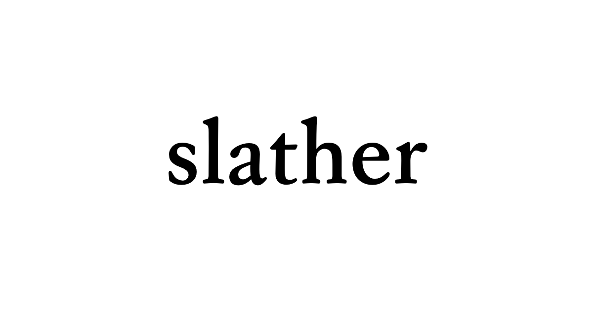 slather • Flowery Dictionary