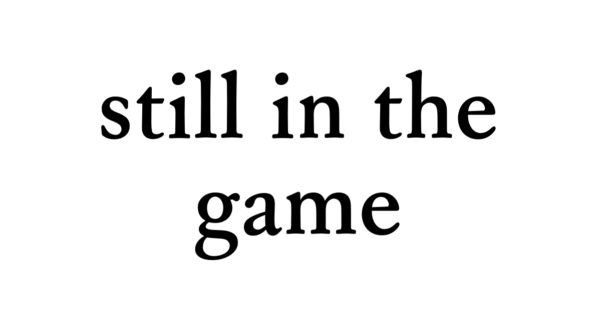 still in the game • Flowery Dictionary