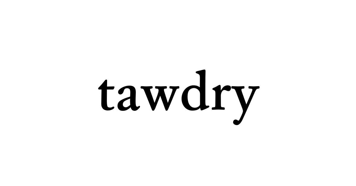tawdry • Flowery Dictionary