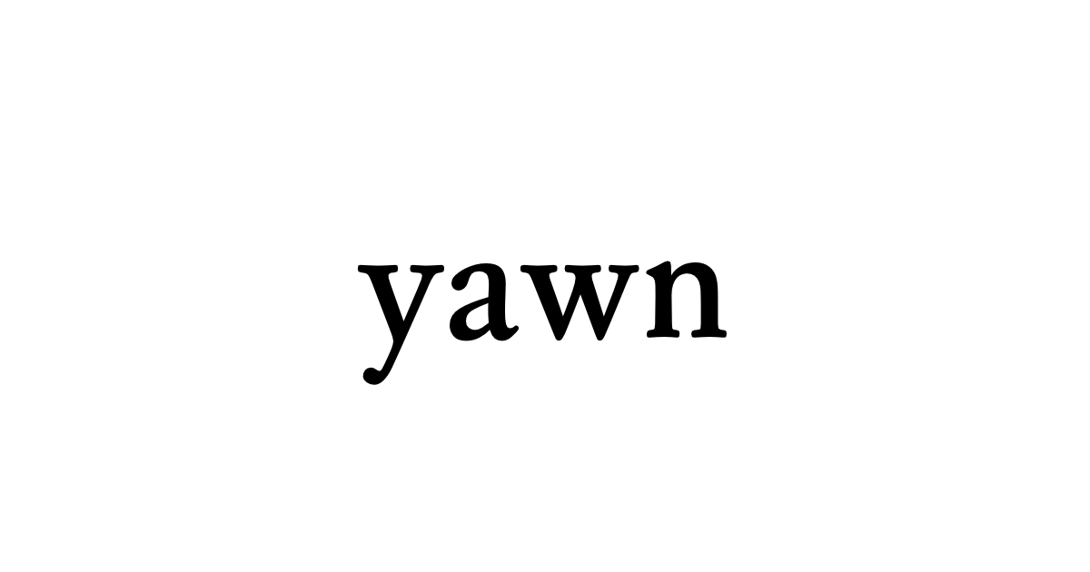 yawn • Flowery Dictionary